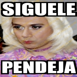 Meme Personalizado - SIGUELE PENDEJA - 4687494