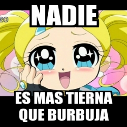 Meme Personalizado - Nadie es mas tierna que burbuja - 4693404