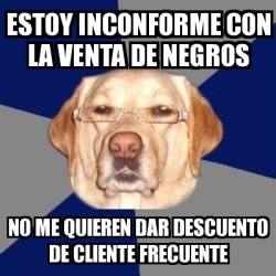 Meme Perro Racista - estoy inconforme con la venta de negros no me ...