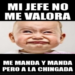 Meme Personalizado - Mi jefe no me valora Me manda y manda pero a la ...