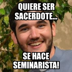 Meme Personalizado - Quiere ser sacerdote... se hace seminarista! - 4079695