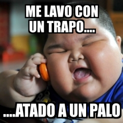 Meme fat chinese kid - me lavo con un trapo.... ....atado a un palo ...