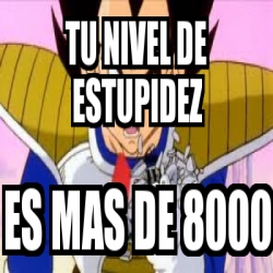 Meme Personalizado - tu nivel de estupidez es mas de 8000 - 4707386