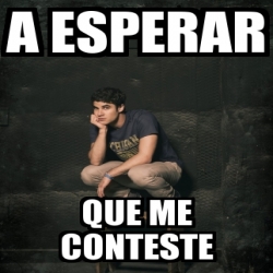 Meme Personalizado - A esperar que me conteste - 4712118