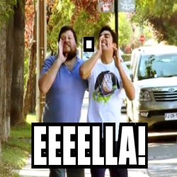 Meme Personalizado - . eeeella! - 4722327