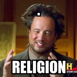 Meme Ancient Aliens - . Religion - 4723665