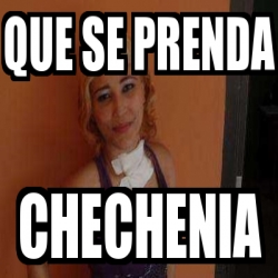 Meme Personalizado - Que se prenda Chechenia - 4726317