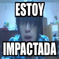 Meme Personalizado - Estoy impactada - 4727084