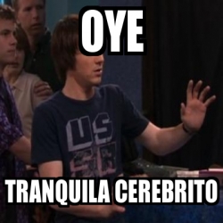 Meme Personalizado - oye tranquila cerebrito - 4727970