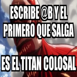 Meme Personalizado - escribe @b y el primero que salga es el titan ...