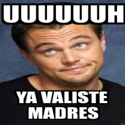 Meme Personalizado - uuuuuuh ya valiste madres - 4729303