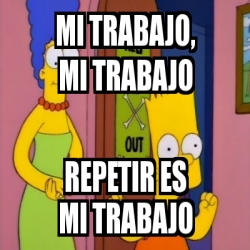 Meme Personalizado - mi trabajo, mi trabajo repetir es mi trabajo - 4734135