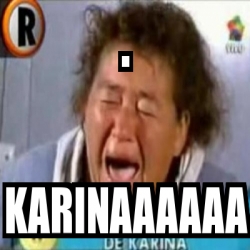 Meme Personalizado - . karinaaaaaa - 4740189