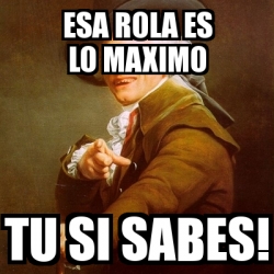 Meme Joseph Ducreux - Esa rola es lo maximo Tu si sabes! - 4745224