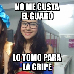 Meme Personalizado - no me gusta el guaro lo tomo para la gripe - 4747371