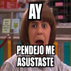 Meme Personalizado - ay pendejo me asustaste - 4764668
