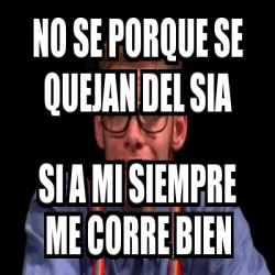Meme Personalizado - no se porque se quejan del sia si a mi siempre me ...