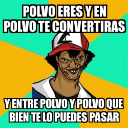 Meme Ash Pedreiro - Polvo eres y en polvo te convertiras y entre polvo ...
