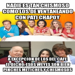 Meme Personalizado - nadie es tan chismoso como los de ventaneando con ...