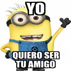 Meme Personalizado - yo quiero ser tu amigo - 4773288
