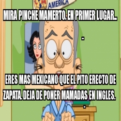 Meme Personalizado - mira pinche mamerto. en primer lugar... - eres mas ...