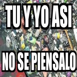 Meme Personalizado - TU y yo asi no se piensalo - 4787024