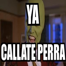 Meme Personalizado - ya callate perra - 4790352
