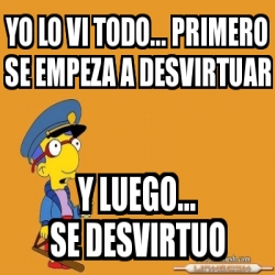 Meme Personalizado - yo lo vi todo... primero se empeza a desvirtuar y ...