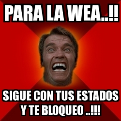 Meme Arnold - para la wea..!! sigue con tus estados y te bloqueo ...