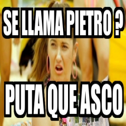 Meme Personalizado - se llama Pietro ? PUTA QUE ASCO - 4081035