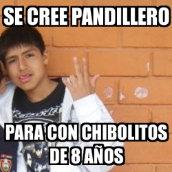 Meme Personalizado - se cree pandillero para con chibolitos de 8 aÃ±os ...
