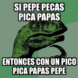 Meme Filosoraptor - Si pepe pecas pica papas entonces con un pico pica ...
