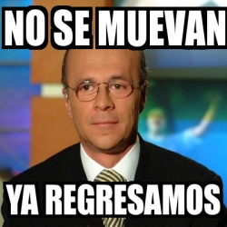 Meme Personalizado - no se muevan ya regresamos - 4087638