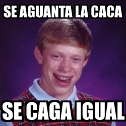 Meme Bad Luck Brian - SE AGUANTA LA CACA SE CAGA IGUAL - 4089113