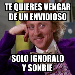 Meme Willy Wonka - TE QUIERES VENGAR DE UN ENVIDIOSO SOLO IGNORALO Y ...