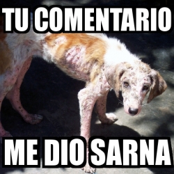 Meme Personalizado - tu comentario me dio sarna - 4801671