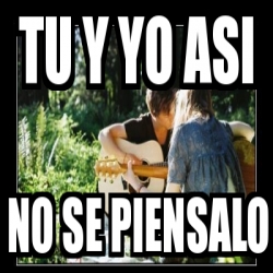 Meme Personalizado - tu y yo asi no se piensalo - 4802609