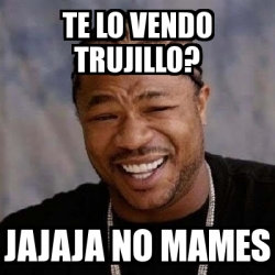 Meme Yo Dawg - Te lo vendo trujillo? jajaja no mames - 4804213