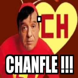 Meme Personalizado - . CHANFLE !!! - 4805631