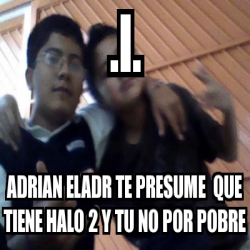 Meme Personalizado - .I. adrian eladr te presume que tiene halo 2 y tu no por pobre - 4813076