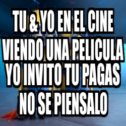 Meme Personalizado - Tu & yo en el cine viendo una pelicula yo invito ...