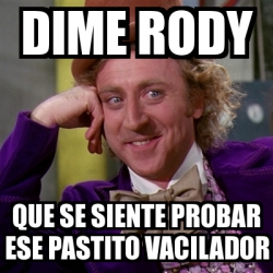 Meme Willy Wonka - dime rody que se siente probar ese pastito vacilador ...