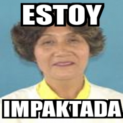 Meme Personalizado - estoy impaktada - 4831483