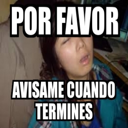 Meme Personalizado - por favor avisame cuando termines - 4837611
