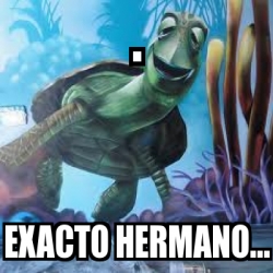 Meme Personalizado - . exacto hermano... - 4842453