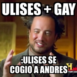 Meme Ancient Aliens - ulises + gay :ulises se cogio a andres - 4846131
