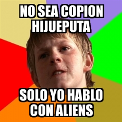 Meme Chico Malo - no sea copion hijueputa solo yo hablo con aliens ...