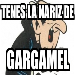 Meme Personalizado - Tenes la Nariz de Gargamel - 4858977