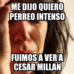 Meme Problems - me dijo quiero perreo intenso fuimos a ver a cesar ...