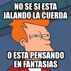 Meme Futurama Fry - No se si esta jalando la cuerda o esta pensando en ...
